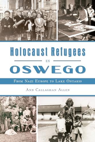 Holocaust Refugees in Oswego: From Nazi Europe to Lake Ontario by Ann ...
