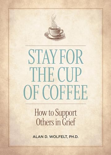 Stay for the Cup of Coffee: How to Support Others in Grief by Alan D ...