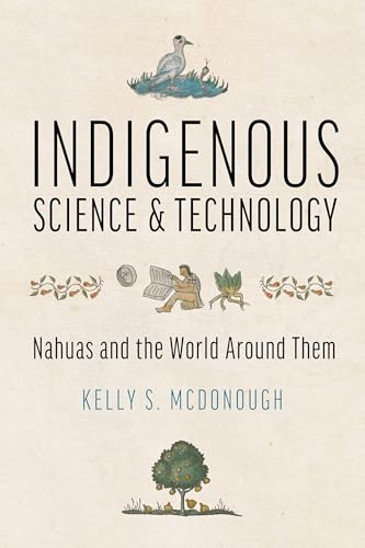 Indigenous Science and Technology: Nahuas and the World Around Them by ...