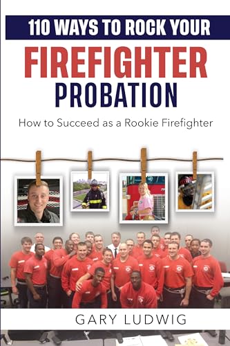 110 Ways to Rock Your Firefighter Probation: How to Succeed as a Rookie ...