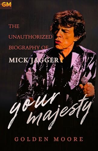 THE UNAUTHORIZED BIOGRAPHY OF MICK JAGGER: Your Majesty by Golden Moore ...