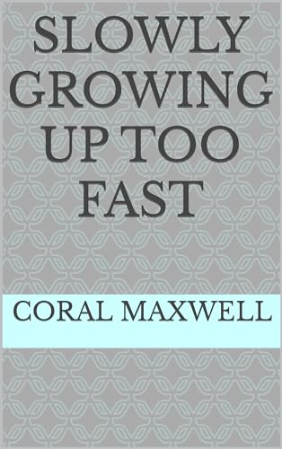Slowly Growing Up Too Fast by Coral Maxwell | Goodreads