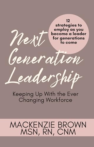 Next Generation Leadership: Keeping Up with the Ever Changing Workforce; 12 Strategies to employ ...