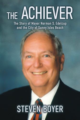 The Achiever: The Story of Mayor Norman S. Edelcup and the City of ...
