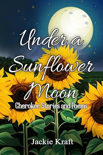 Under a Sunflower Moon: Cherokee Stories and Poems by Jackie Kraft ...