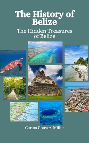 The History of Belize: The Hidden Treasures of Belize by Carlos Chavez ...