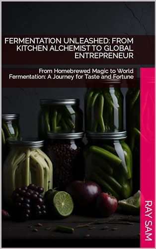 Fermentation Unleashed: From Kitchen Alchemist to Global Entrepreneur ...