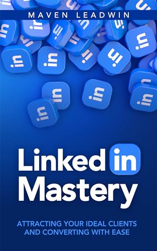 LinkedIn Mastery: Attract Your Ideal Clients and Convert Them With Ease by Maven Leadwin | Goodreads