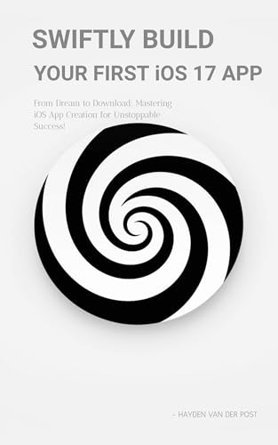 Swiftly Build your First iOS 17 App: From Dream to Download: Mastering ...