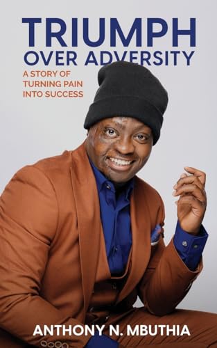 Triumph Over Adversity: A Story of Turning Pain Into Success by Anthony N Mbuthia | Goodreads