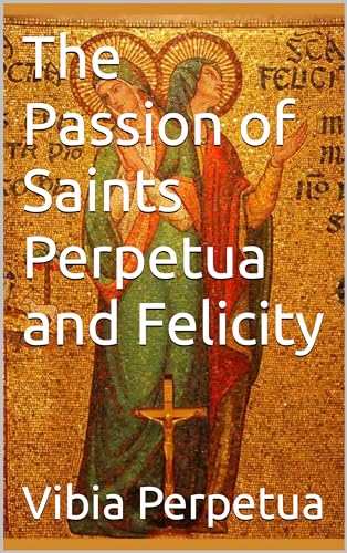 The Passion of Saints Perpetua and Felicity by vibia perpetua | Goodreads