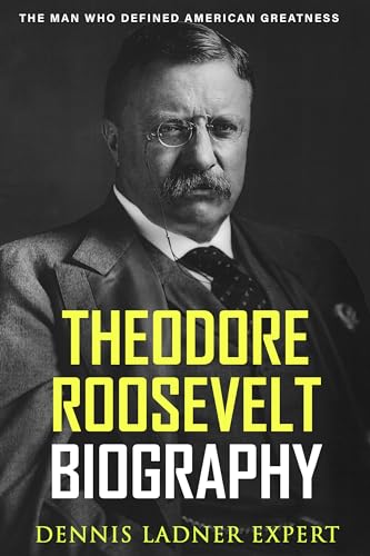 Theodore Roosevelt Biography: The Man Who Defined American Greatness by ...
