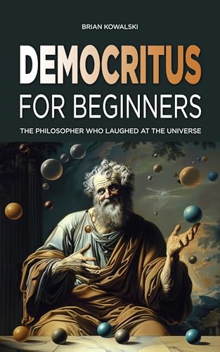 Democritus for Beginners: The Philosopher Who Laughed at the Universe by Brian Kowalski | Goodreads