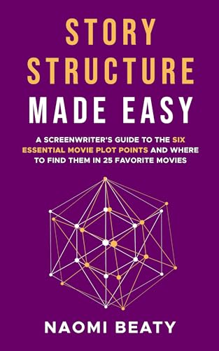 Story Structure Made Easy: A screenwriter's guide to the six essential ...
