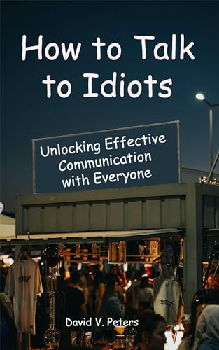How to Talk to Idiots: Unlocking Effective Communication with Everyone ...