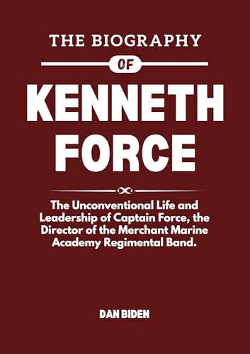 The Biography of Kenneth Force: The Unconventional Life and Leadership ...