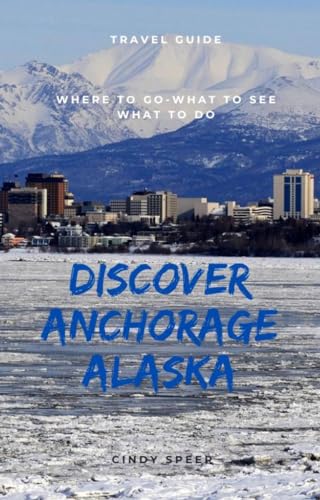 Discover Anchorage Alaska: Where To Go - What To See - What To Do by ...