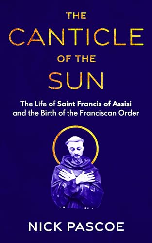 The Canticle of The Sun: The life of Saint Francis of Assisi and the birth of the Franciscan ...