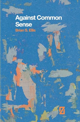 Against Common Sense by Brian S Ellis | Goodreads