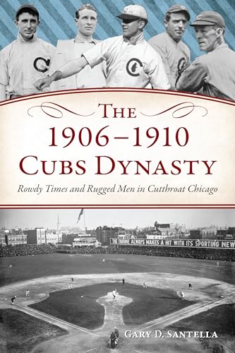 The 1906-1910 Cubs Dynasty: Rowdy Times and Rugged Men in Cutthroat ...