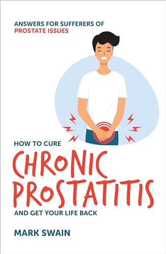 How to Cure Chronic Prostatitis and Get Your Life Back: Answers for ...