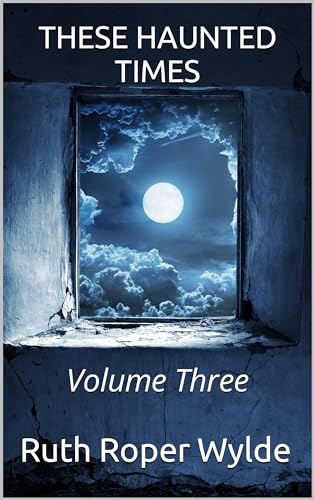 THESE HAUNTED TIMES: Volume Three by Ruth Roper Wylde | Goodreads
