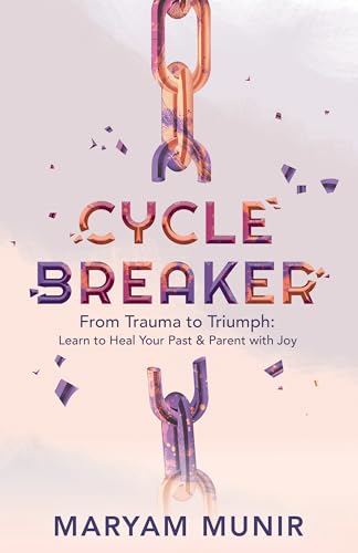 Cycle Breaker: From Trauma to Triumph: Learn to Heal Your past and ...