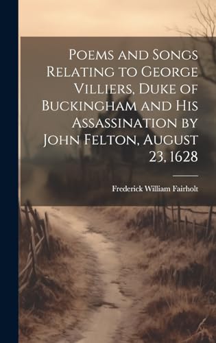 Poems and Songs Relating to George Villiers, Duke of Buckingham and His ...