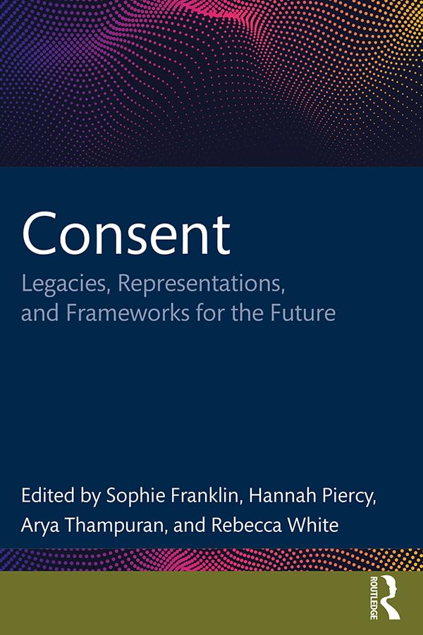 Consent: Legacies, Representations, and Frameworks for the Future by Sophie Franklin | Goodreads