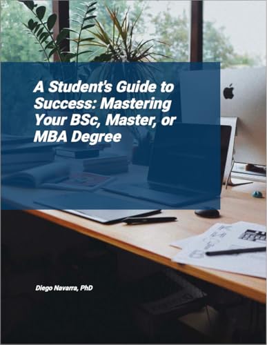 A Student's Guide to Success: Mastering Your BSc, Master, or MBA Degree by Diego Navarra | Goodreads