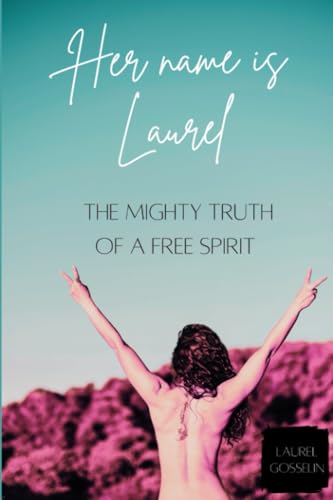 Her Name is Laurel: The Mighty Truth of a Free Spirit by Laurel Gosselin | Goodreads