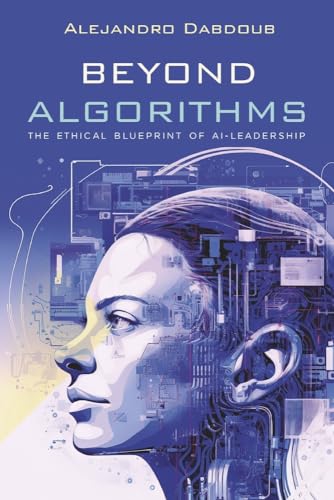 Beyond Algorithms: The ethical blueprint of AI leadership by Alejandro ...