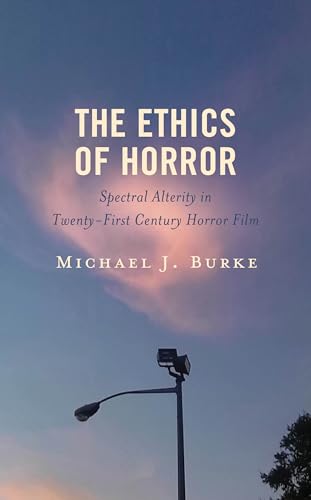 The Ethics of Horror: Spectral Alterity in Twenty-First-Century Horror Film by Michael J. Burke ...