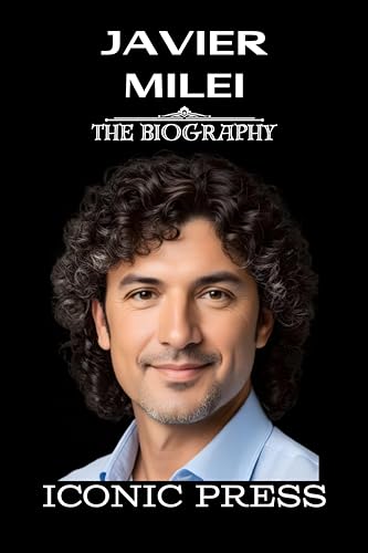 JAVIER MILEI: The Iconic Biography of Controversial Argentine Economist ...