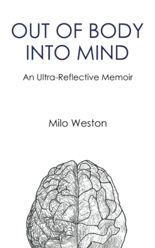 OUT OF BODY INTO MIND: an Ultra-Reflective Memoir by Milo Weston ...
