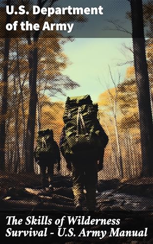 The Skills of Wilderness Survival - U.S. Army Manual: Essential ...