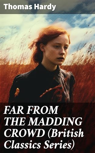 FAR FROM THE MADDING CROWD (British Classics Series): Historical Romance Novel by Thomas Hardy ...