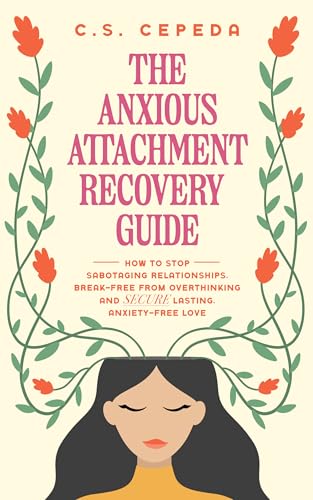 The Anxious Attachment Recovery Guide: How to Stop Sabotaging Relationships, Break Free From ...