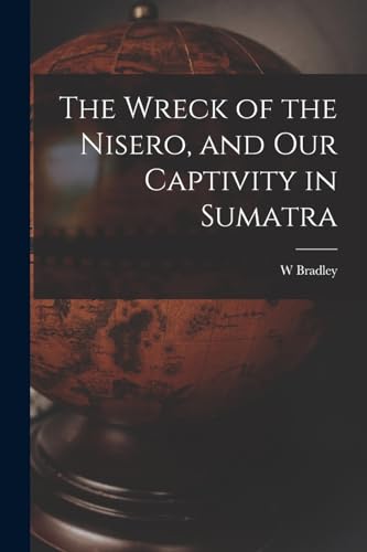 The Wreck of the Nisero, and Our Captivity in Sumatra by W. Bradley ...