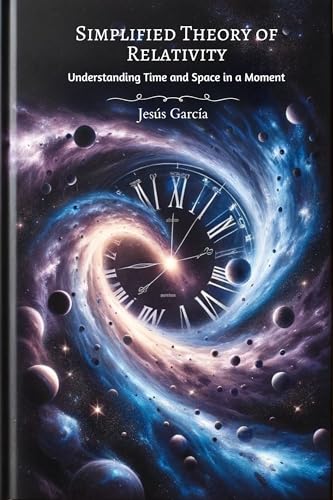 Simplified Theory of Relativity: Understanding Time and Space in a Moment by Jesús García ...
