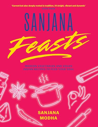 Sanjana Feasts: Modern vegetarian and vegan Indian recipes to feed your ...