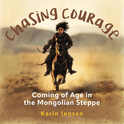 CHASING COURAGE: Coming of Age in the Mongolian Steppe by Karin Jensen ...