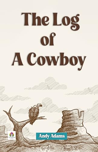 The Log of a Cowboy: Andy Adams' Frontier Chronicles of Cattle Drives ...