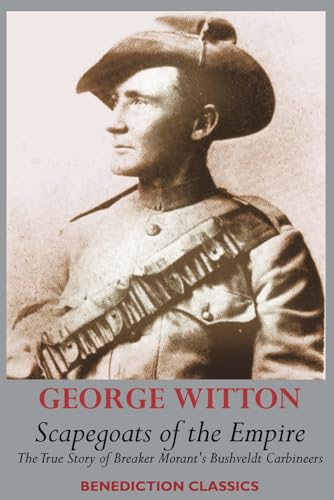 Scapegoats of the Empire: The True Story of Breaker Morant's Bushveldt ...