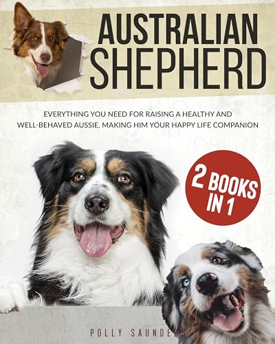 Australian Shepherd 2 Books in 1: Everything You Need for Raising a ...