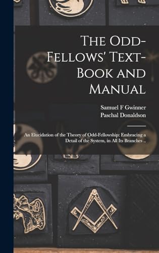 The Odd-fellows' Text-book and Manual: An Elucidation of the Theory of ...