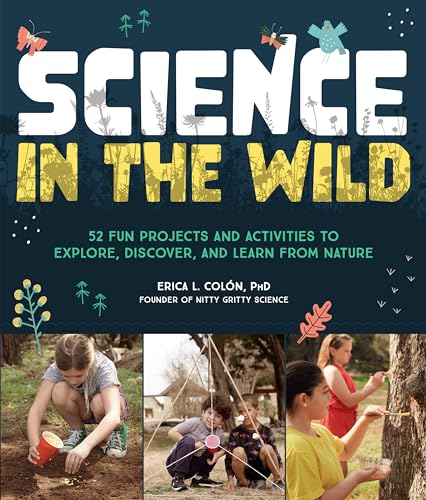 Science in the Wild: 52 Fun Projects and Activities to Explore ...