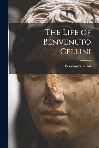 The Life of Benvenuto Cellini by Benvenuto Cellini | Goodreads