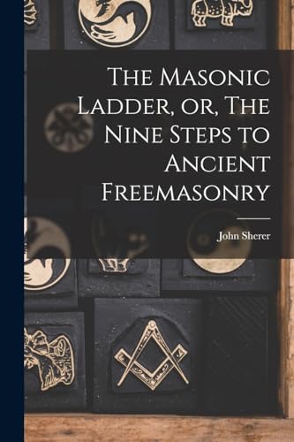 The Masonic Ladder, or, The Nine Steps to Ancient Freemasonry by John ...