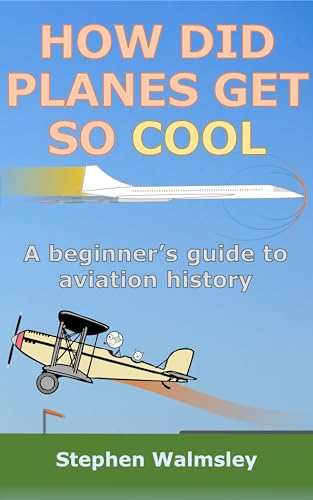 How Did Planes Get So Cool: A beginner's guide to aviation history by ...